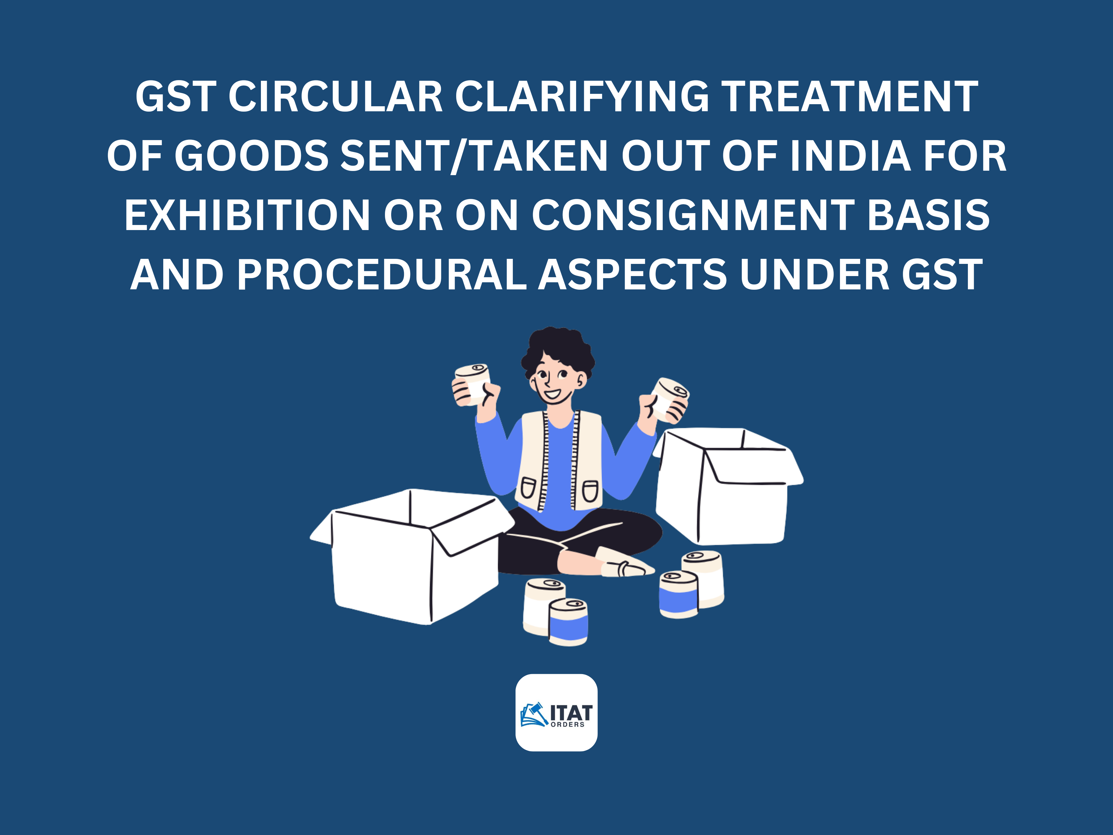 GST Circular clarifying treatment of goods sent/taken out of India for ...